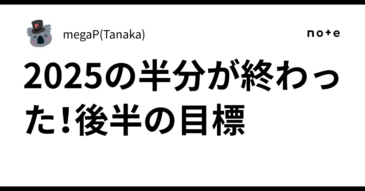 2025の半分が終わった！後半の目標｜megaP(Tanaka)