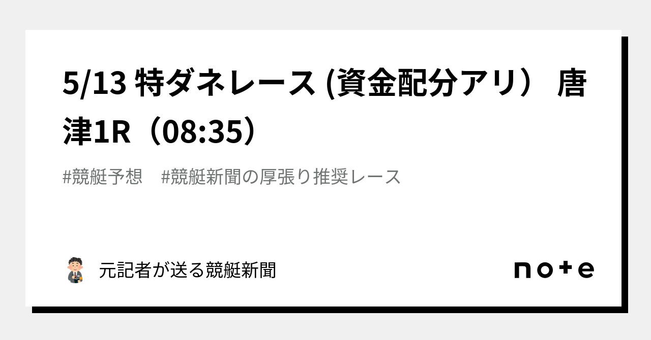 5/13 特ダネレース (資金配分アリ） 唐津1R（08:35）｜元記者が送る競艇新聞