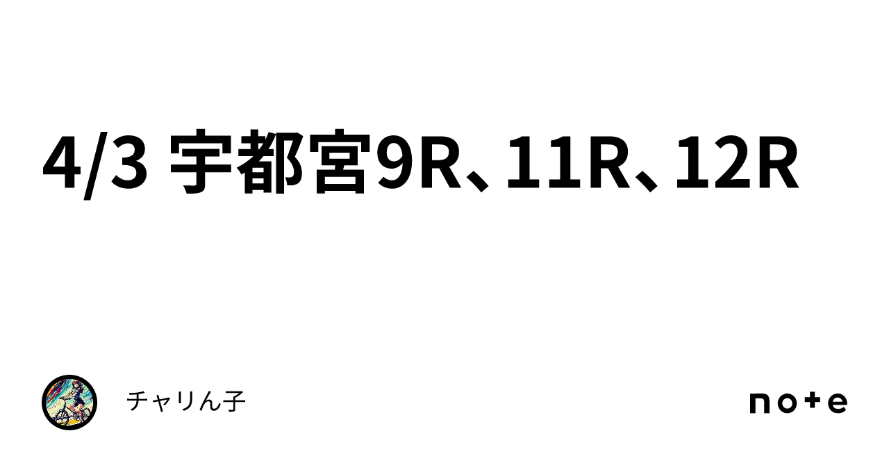 4/3 宇都宮9R、11R、12R｜チャリん子