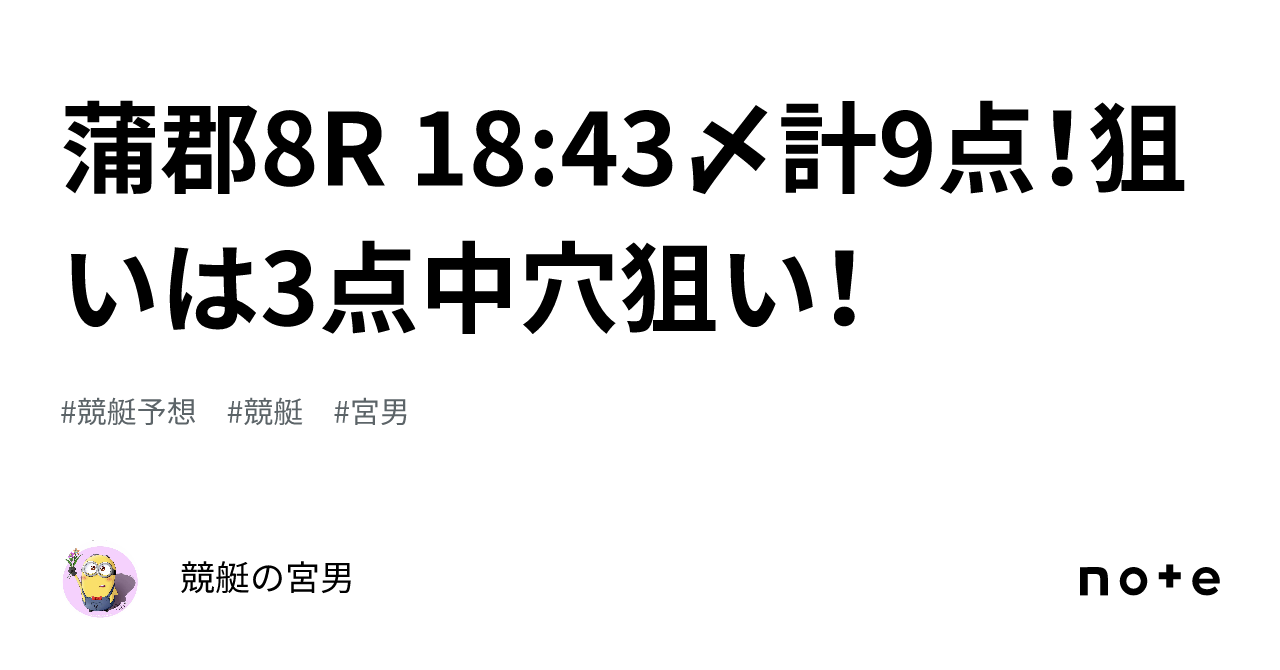 蒲郡8R 18:43〆計9点！狙いは3点中穴狙い！｜競艇の宮男