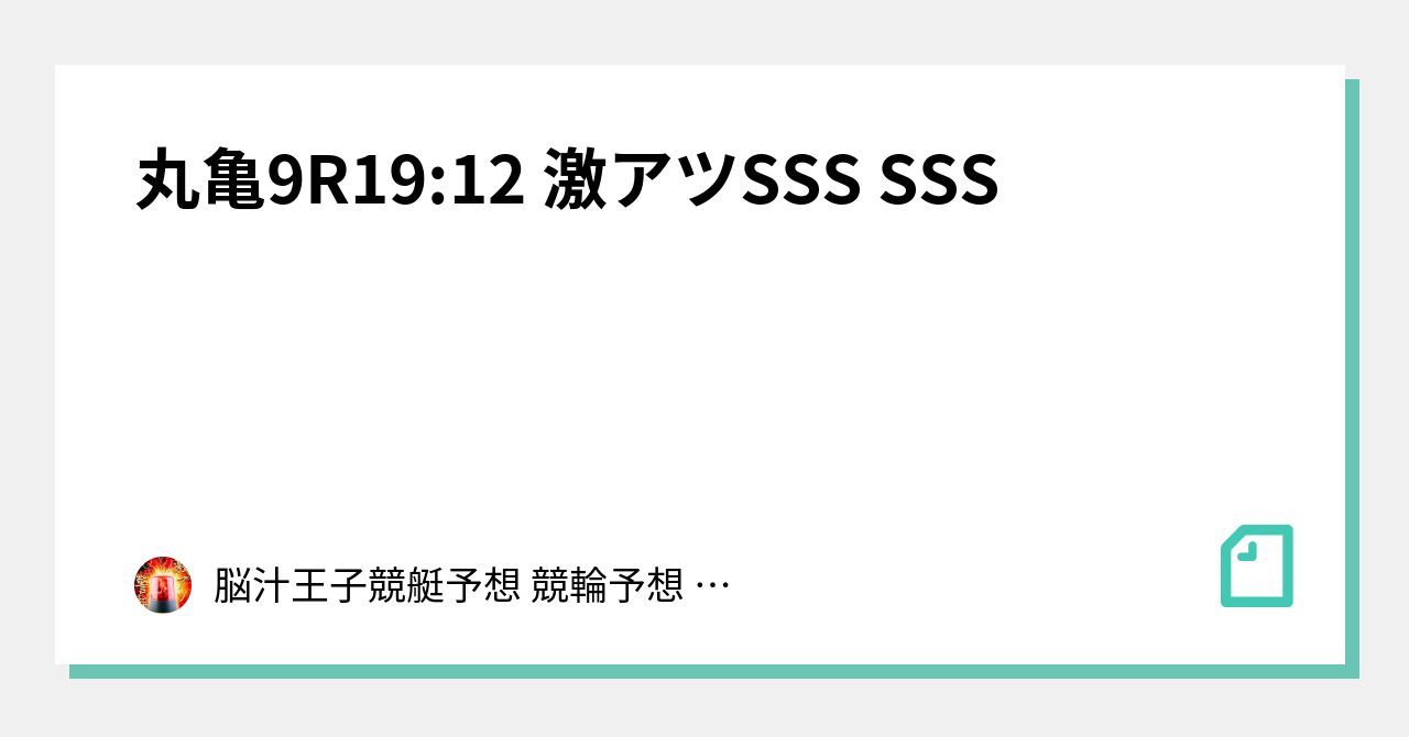 🔥🌐丸亀9R19:12 激アツSSS SSS🔥🌐｜🔥競艇予想🔥競輪予想👑脳汁王子👑