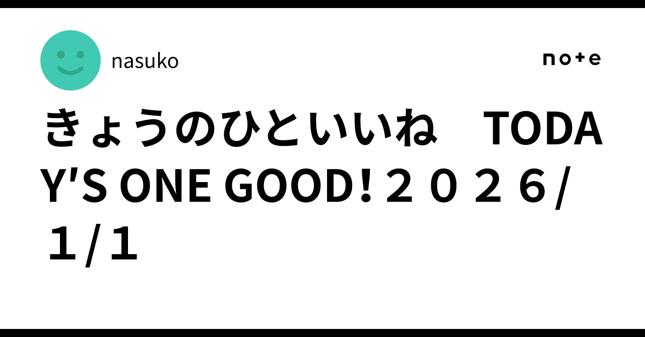 きょうのひといいね TODAY′S ONE GOOD！2026/1/1｜nasuko