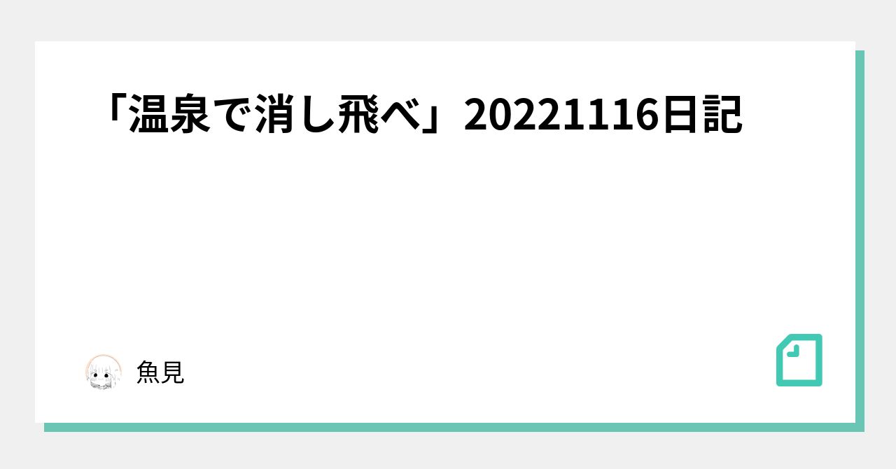 「温泉で消し飛べ」20221116日記｜魚見｜note
