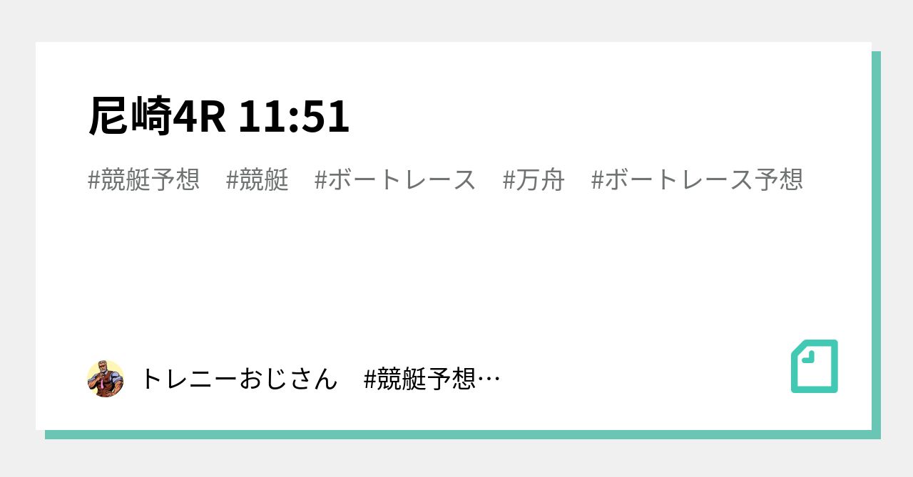 尼崎4R 11:51｜トレニーおじさん #競艇予想 #競艇 #ボートレース予想 #ボートレース｜note