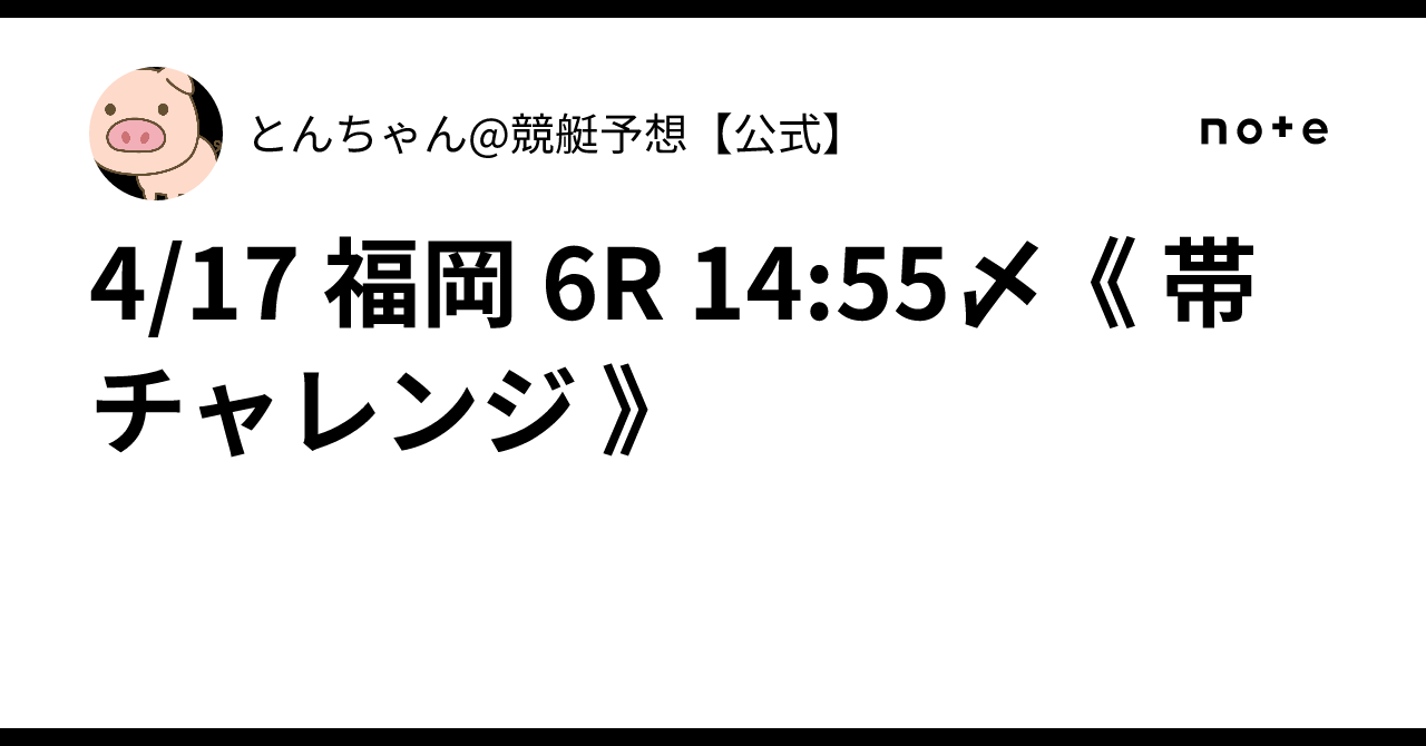 4/17 福岡 6R 14:55〆 《 帯チャレンジ 》｜とんちゃん@競艇予想【公式】