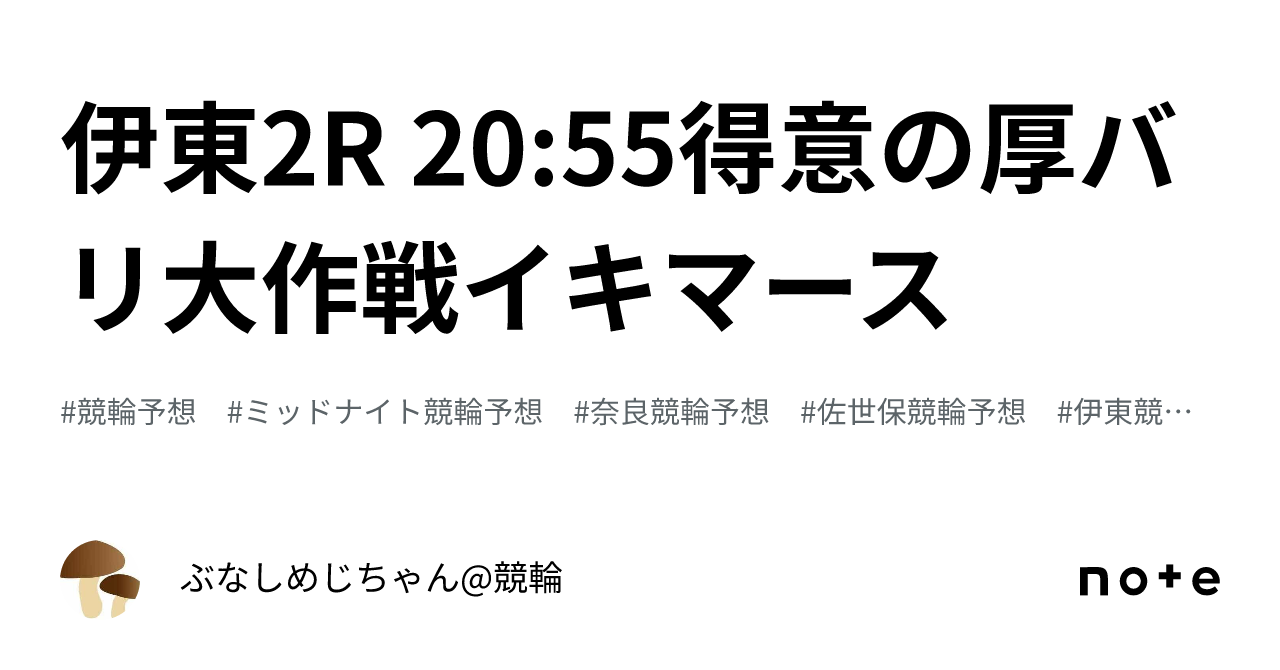 伊東2R 20:55🔥 得意の厚バリ大作戦イキマース 🔥｜ぶなしめじちゃん@競輪