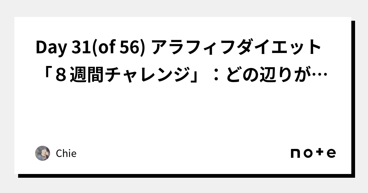 Day 31(of 56) アラフィフダイエット「8週間チャレンジ」：どの辺りがチャレンジなのかしら。｜Chie｜note