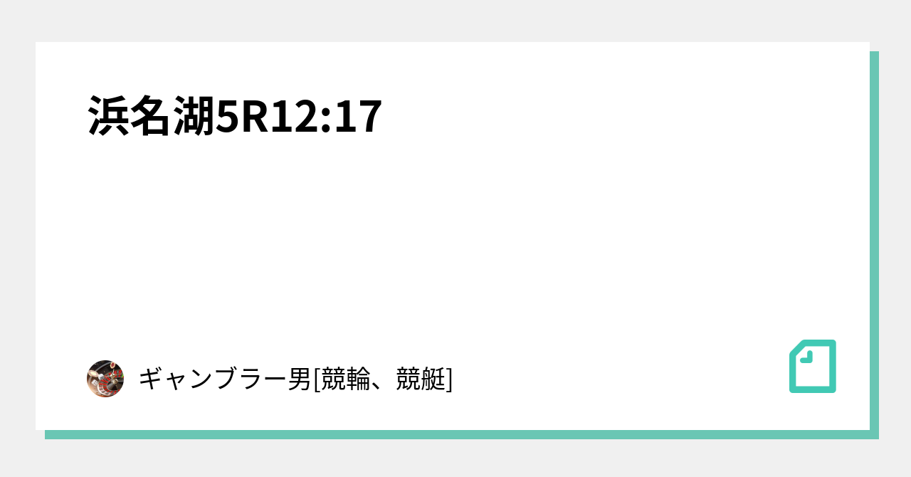 浜名湖5R12:17｜ギャンブラー男[競輪、競艇]｜note