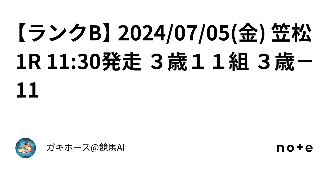 【ランクB】 2024/07/05(金) 笠松1R 11:30発走 3歳11組 3歳－11｜ガキホース@競馬AI