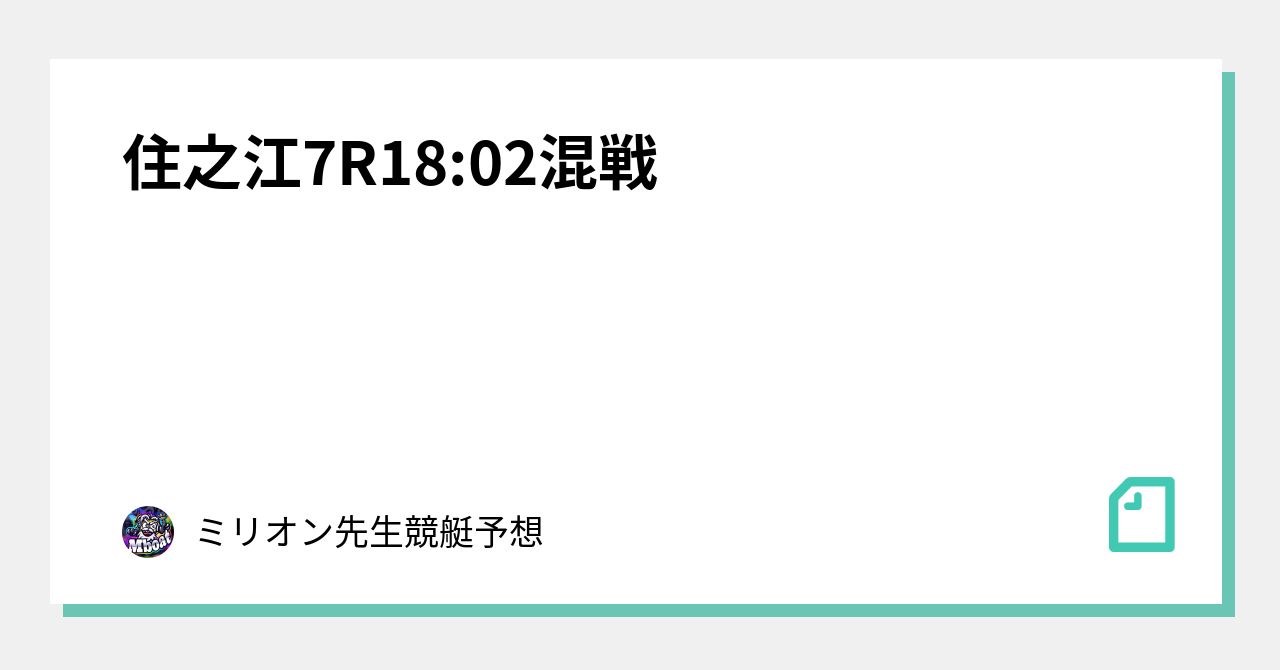 📘住之江7R18:02混戦📘｜🚤200円or300円ミリオン先生競艇予想🚤オープンチャットあり