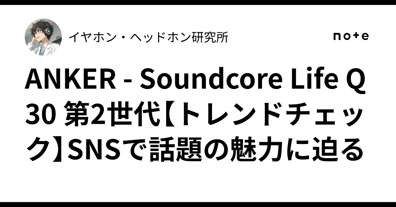 ANKER - Soundcore Life Q30 第2世代【トレンドチェック】SNSで話題の魅力に迫る｜イヤホン・ヘッドホン研究所