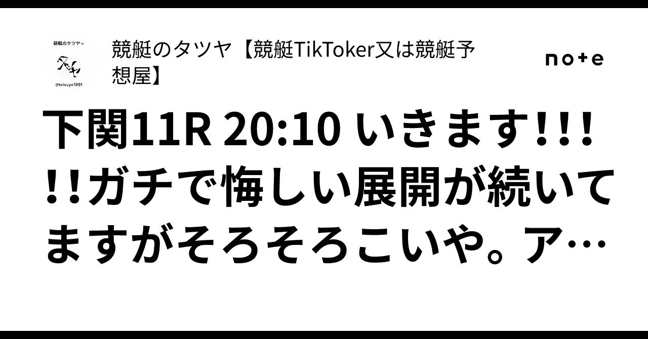 下関11R 20:10 いきます！！！！！ガチで悔しい展開が続いてますがそろそろこいや。アナ狙って行きます。｜競艇のタツヤ【競艇TikToker又は競艇予想屋】
