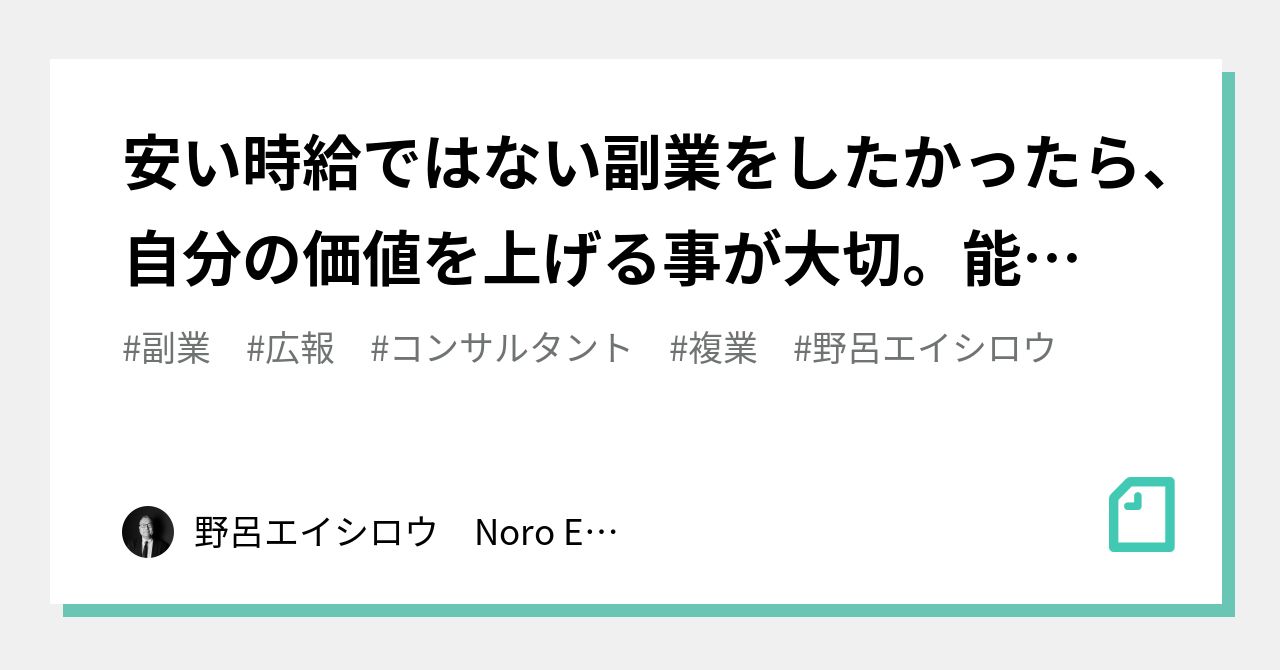 安い時給ではない副業をしたかったら、自分の価値を上げる事が大切。能力を公開する事が自己PRだと思う。｜野呂エイシロウ Noro Eishiro｜note