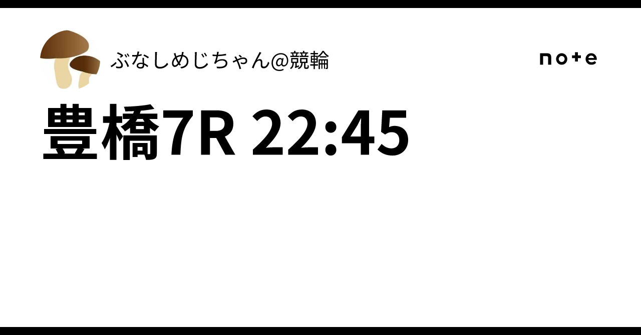 豊橋7R 22:45｜ぶなしめじちゃん@競輪