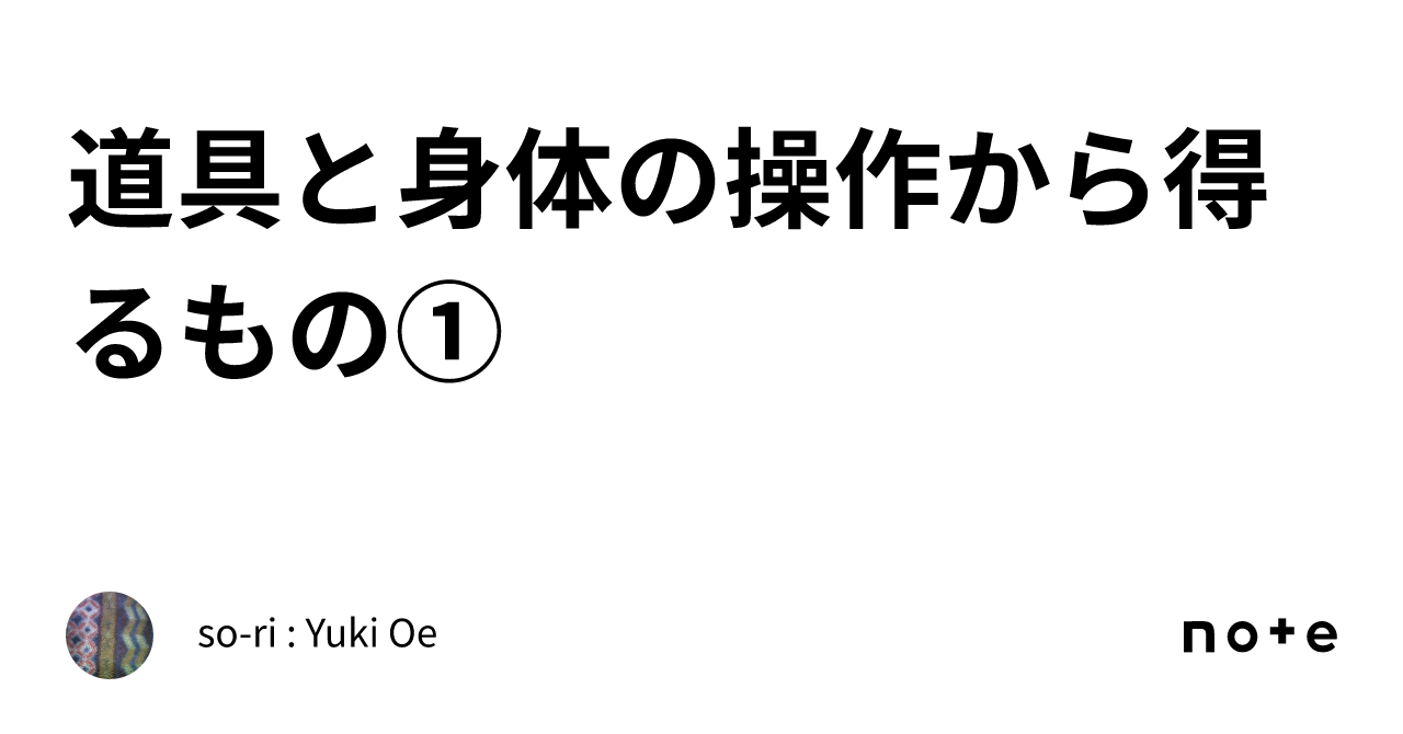 道具と身体の操作から得るもの①｜so-ri : Yuki Oe