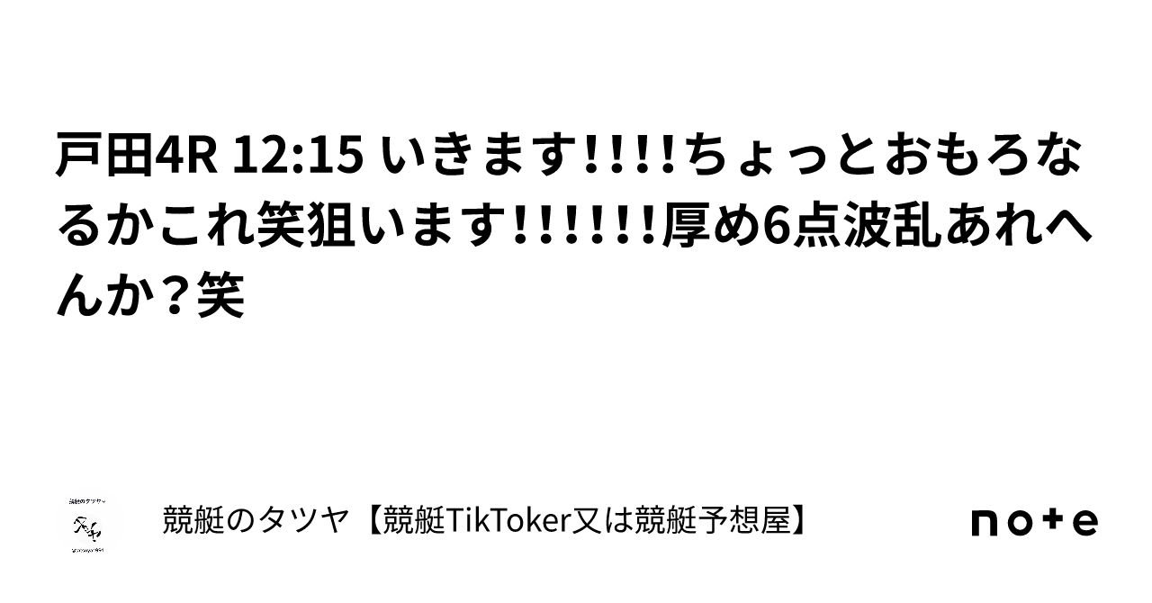 戸田4R 12:15 いきます！！！！ちょっとおもろなるかこれ笑狙います！！！！！！厚め6点波乱あれへんか？笑｜競艇のタツヤ【競艇TikToker又は競艇予想屋】
