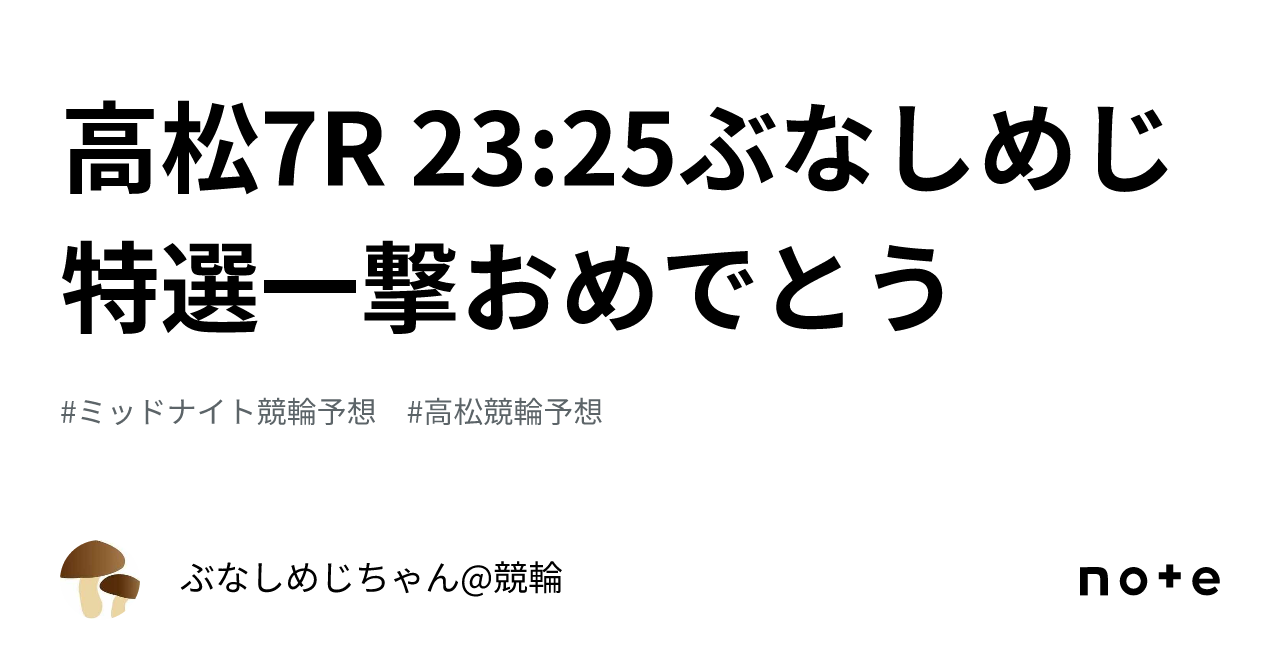 高松7R 23:25㊗️🍄ぶなしめじ特選一撃おめでとう🍄㊗️｜ぶなしめじちゃん@競輪