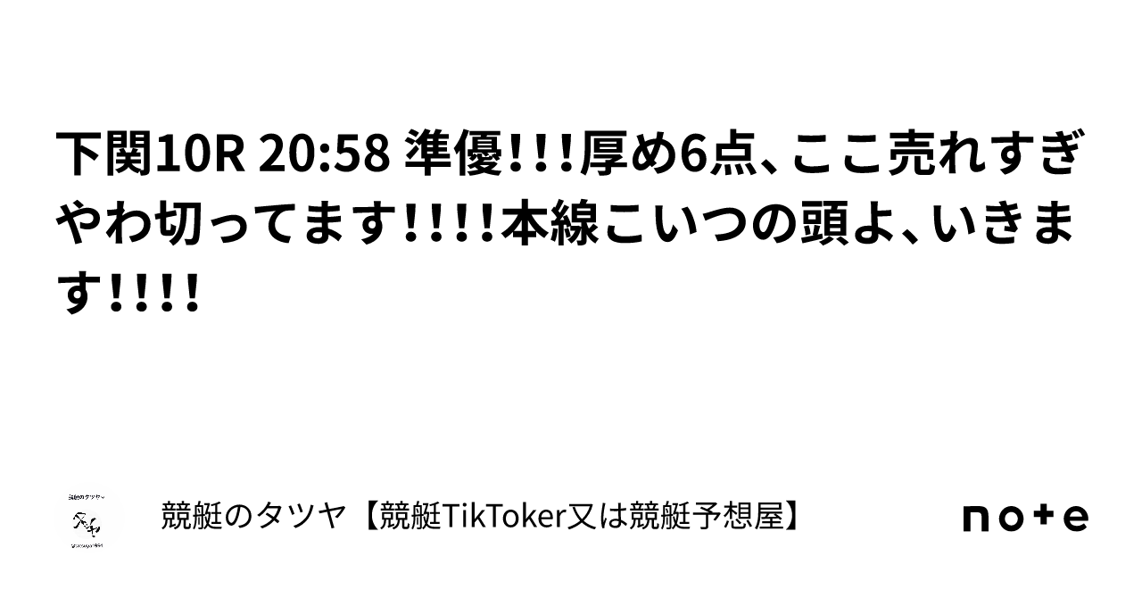 下関10R 20:58 準優！！！厚め6点、ここ売れすぎやわ切ってます！！！！本線こいつの頭よ、いきます！！！！｜競艇のタツヤ【競艇TikToker又は競艇予想屋】