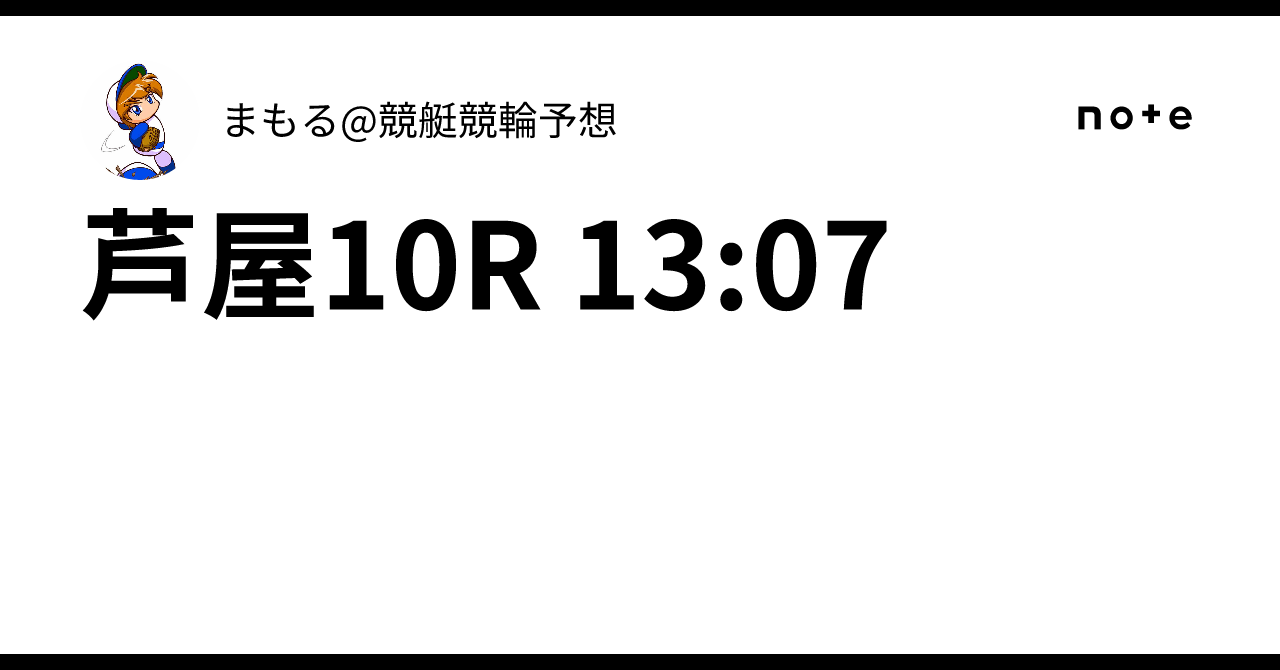 芦屋10R 13:07｜まもる@競艇🚤競輪🚴‍♂️予想