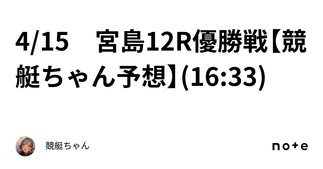 4/15 宮島12R優勝戦【競艇ちゃん予想】(16:33)｜競艇ちゃん🚤