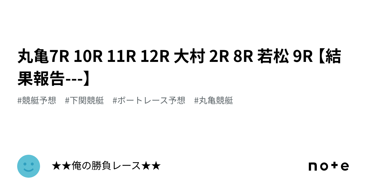 丸亀7R 10R 11R 12R 大村 2R 8R 若松 9R 【結果報告-🎯-🎯-🎯🎯】｜★★俺の勝負レース★★
