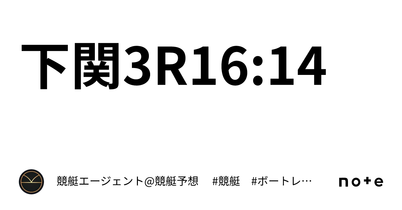 下関3R16:14｜💃🏻🕺🏼⚜️ 競艇エージェント@競艇予想 ⚜️🕺🏼💃🏻 #競艇 #ボートレース予想