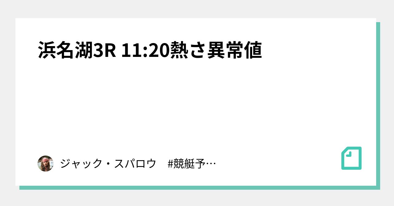 浜名湖3R 11:20👑熱さ異常値👑｜ジャック・スパロウ #競艇予想 #ボートレース｜note