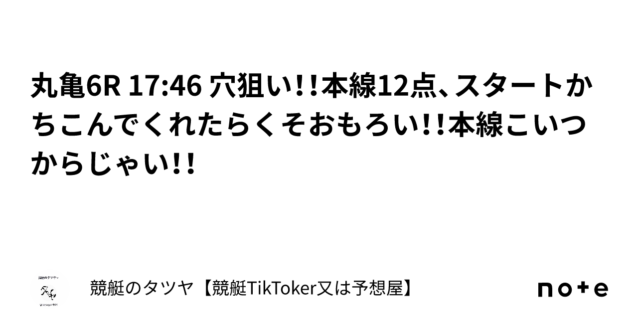 丸亀6R 17:46 穴狙い！！本線12点、スタートかちこんでくれたらくそおもろい！！本線こいつからじゃい！！｜競艇のタツヤ【競艇TikToker又は予想屋】