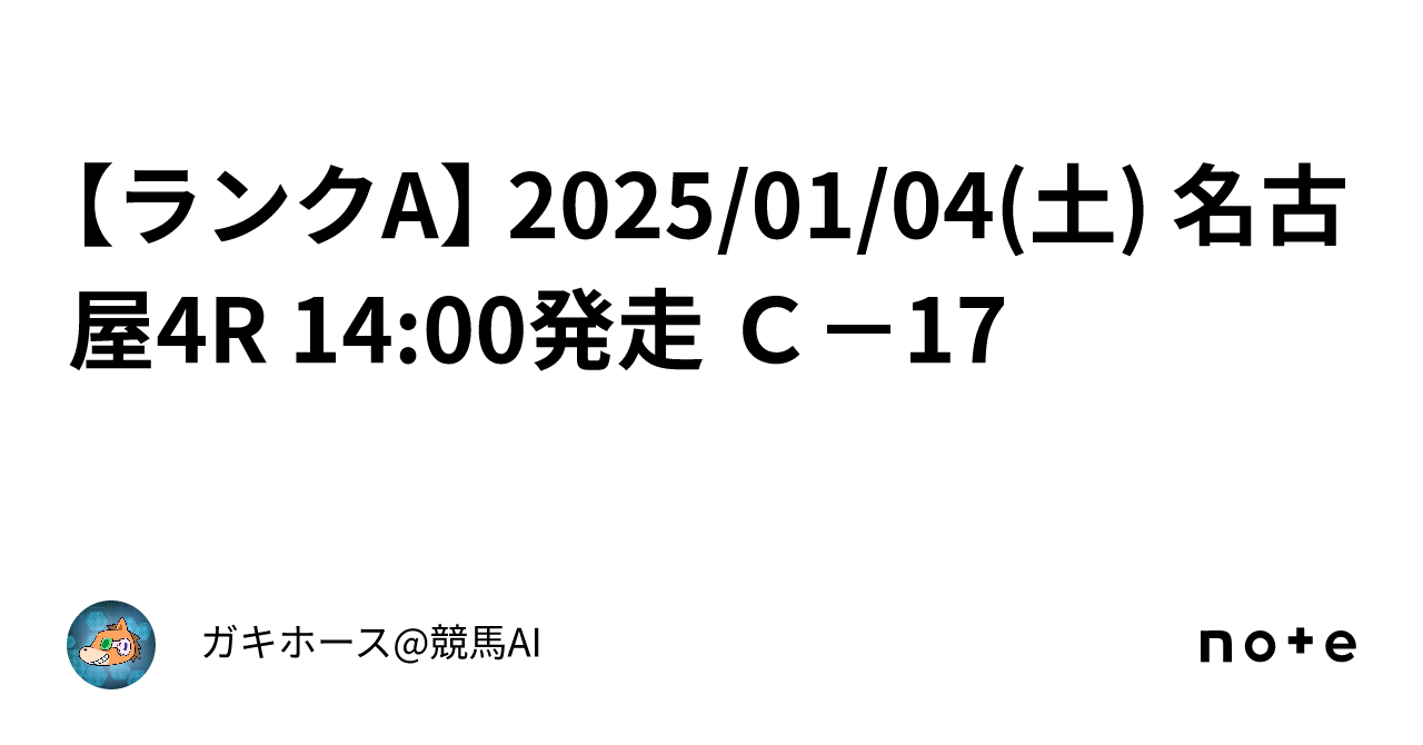 【ランクA】 2025/01/04(土) 名古屋4R 14:00発走 C－17｜ガキホース@競馬AI