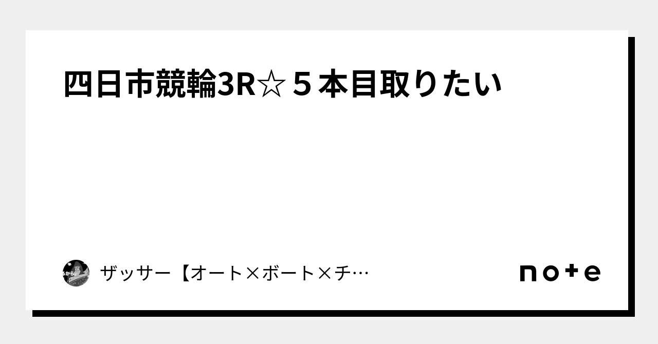 四日市競輪3R☆5本目取りたい🔥🔥🔥｜🔥ザッサー🔥【オート×ボート×チャリ】｜note