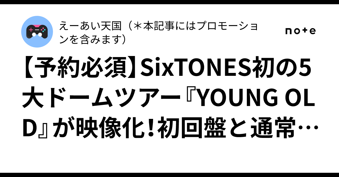 【予約必須】SixTONES初の5大ドームツアー『YOUNG OLD』が映像化！初回盤と通常盤の違いを徹底解説！｜えーあい天国（＊本記事にはプロモーションを含みます）