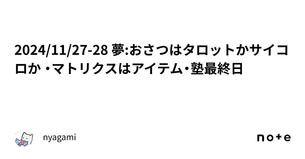 2024/11/27-28 夢:おさつはタロットかサイコロか ・マトリクスはアイテム・塾最終日｜nyagami