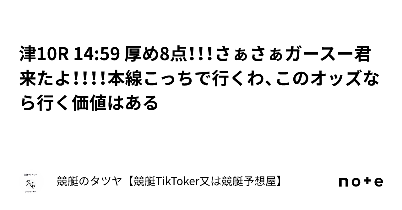 津10R 14:59 厚め8点！！！さぁさぁガースー君来たよ！！！！本線こっちで行くわ、このオッズなら行く価値はある｜競艇のタツヤ【競艇TikToker又は競艇予想屋】