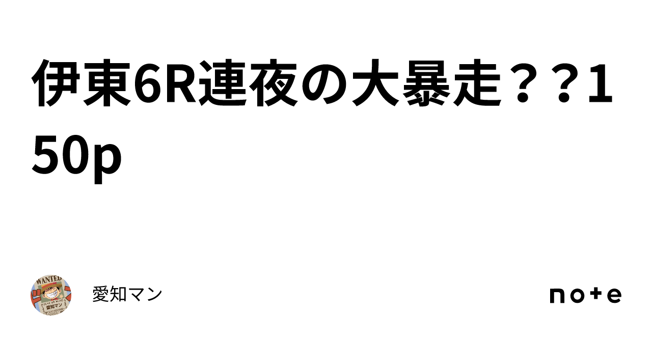 伊東6R連夜の大暴走？？150p｜愛知マン