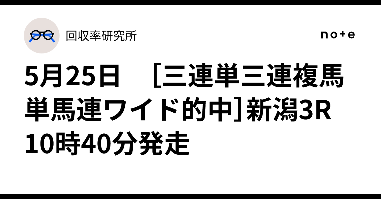 5月25日 [三連単三連複馬単馬連ワイド的中]新潟3R 10時40分発走｜回収率研究所