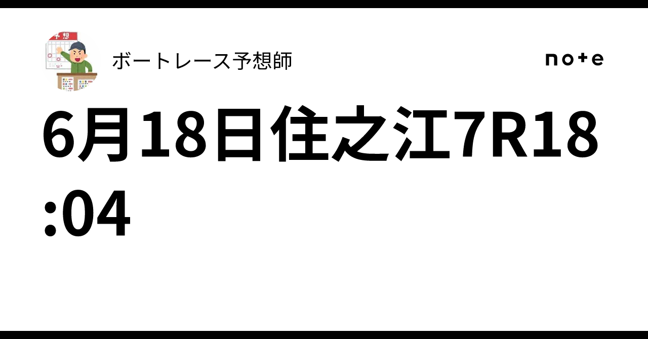 6月18日住之江7R18:04｜ボートレース予想師