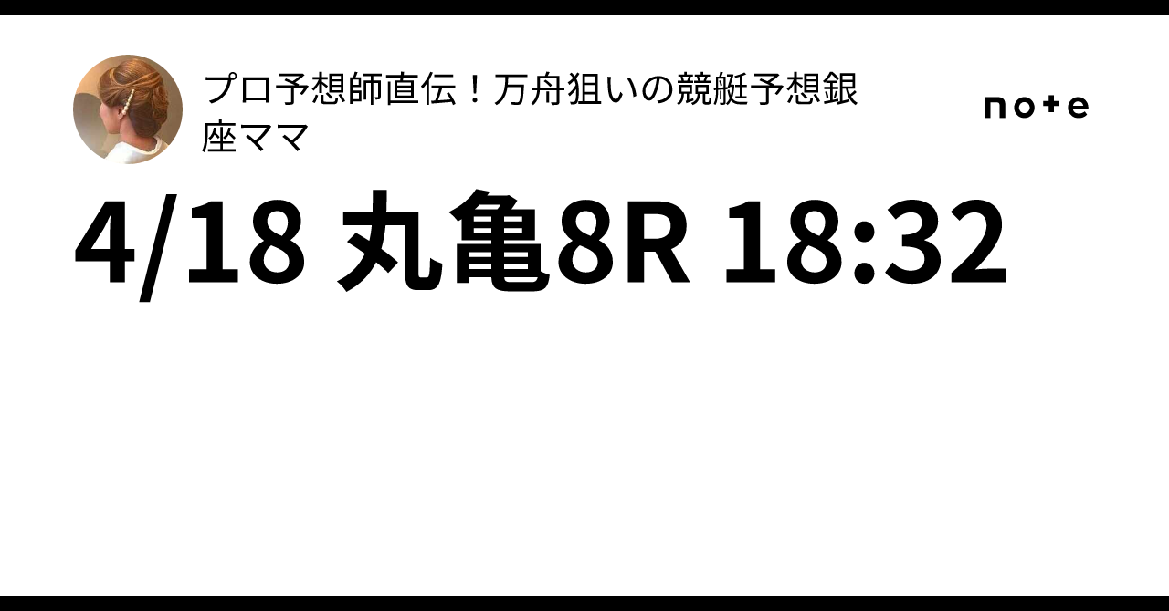 4/18 丸亀8R 18:32｜プロ予想師直伝！万舟狙いの競艇予想🥂銀座ママ🥂