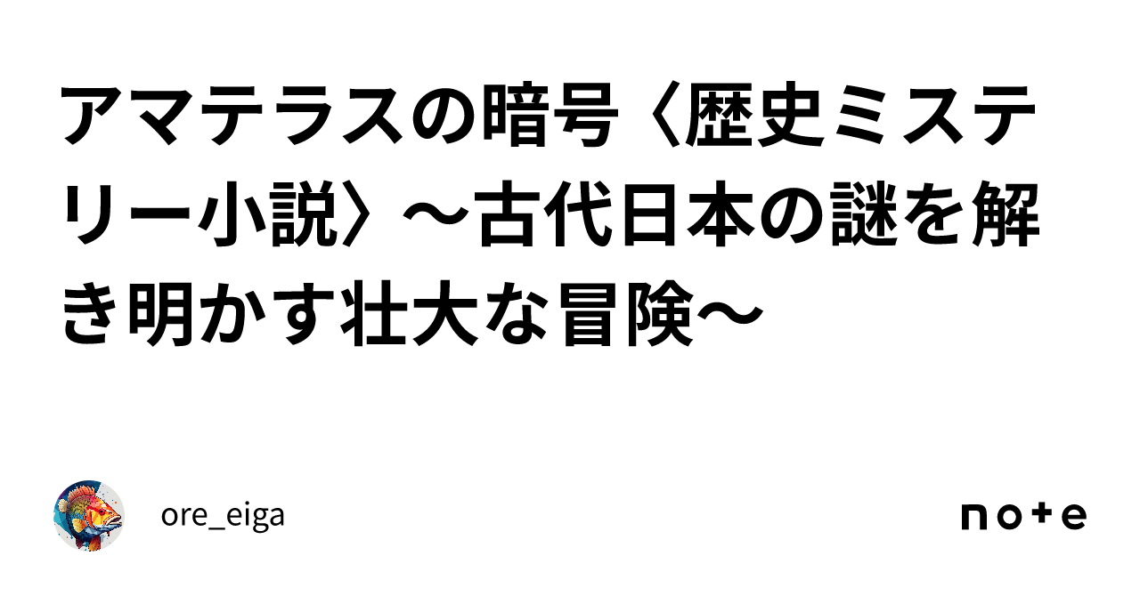 アマテラスの暗号 〈歴史ミステリー小説〉 〜古代日本の謎を解き明かす壮大な冒険〜｜ore_eiga