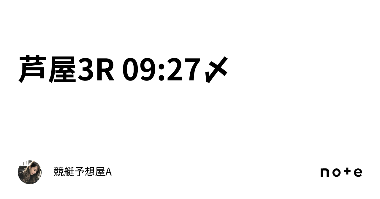 芦屋3R 09:27〆｜競艇予想屋A