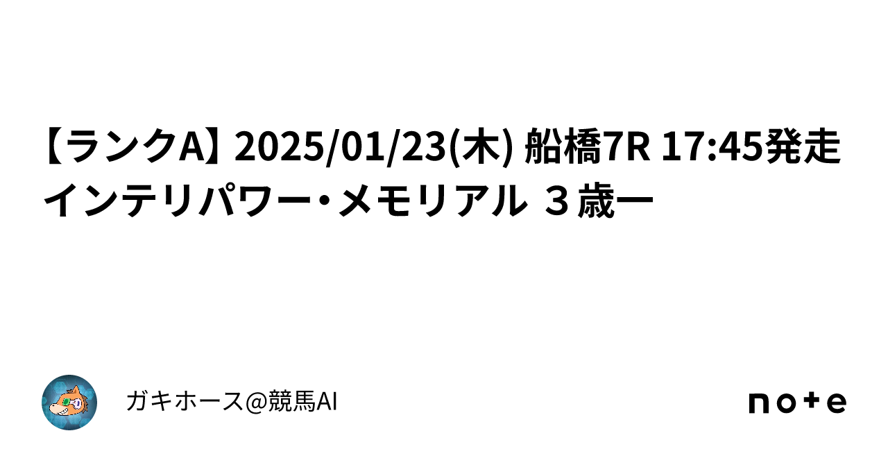 【ランクA】 2025/01/23(木) 船橋7R 17:45発走 インテリパワー・メモリアル 3歳一｜ガキホース@競馬AI