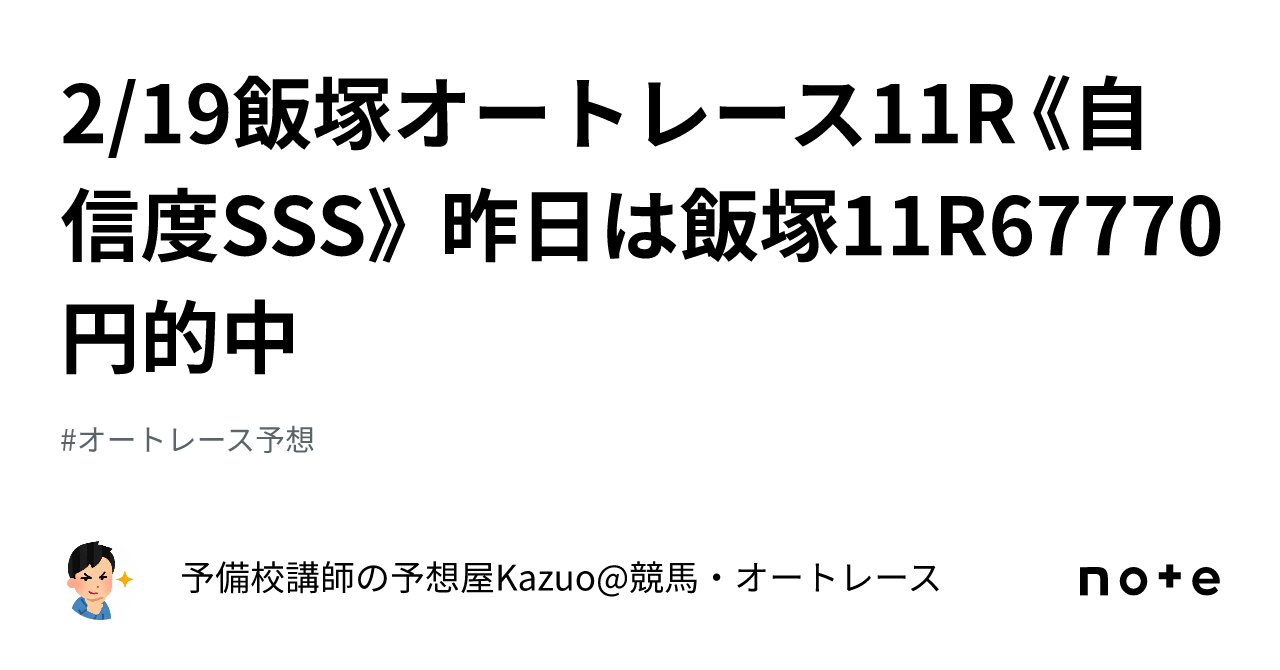 2/19飯塚オートレース11R《自信度SSS》 昨日は飯塚11R67770円的中👑｜予備校講師の予想屋Kazuo@競馬・オートレース