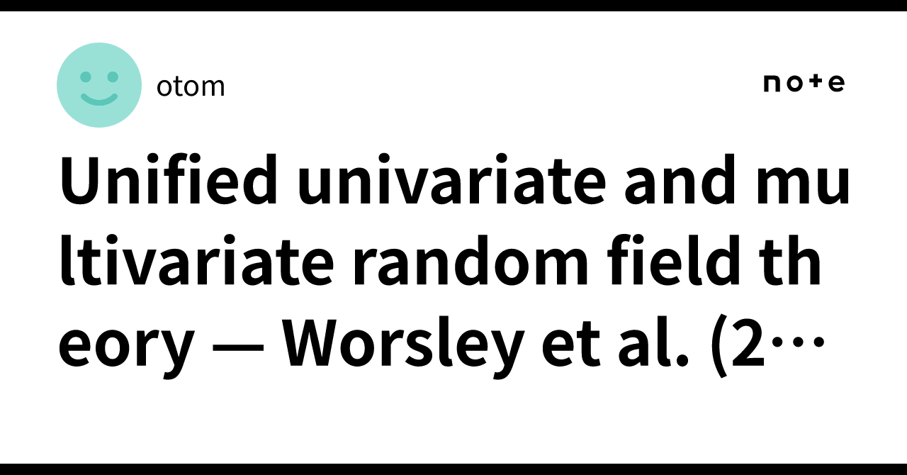 Unified univariate and multivariate random field theory — Worsley et al. (2004) を読み解く｜otom