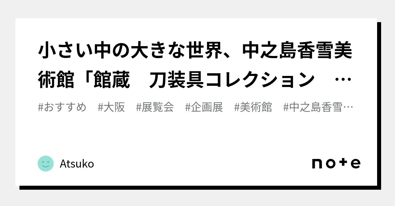小さい中の大きな世界、中之島香雪美術館「館蔵 刀装具コレクション 武家の嗜好品」展｜Atsuko｜note
