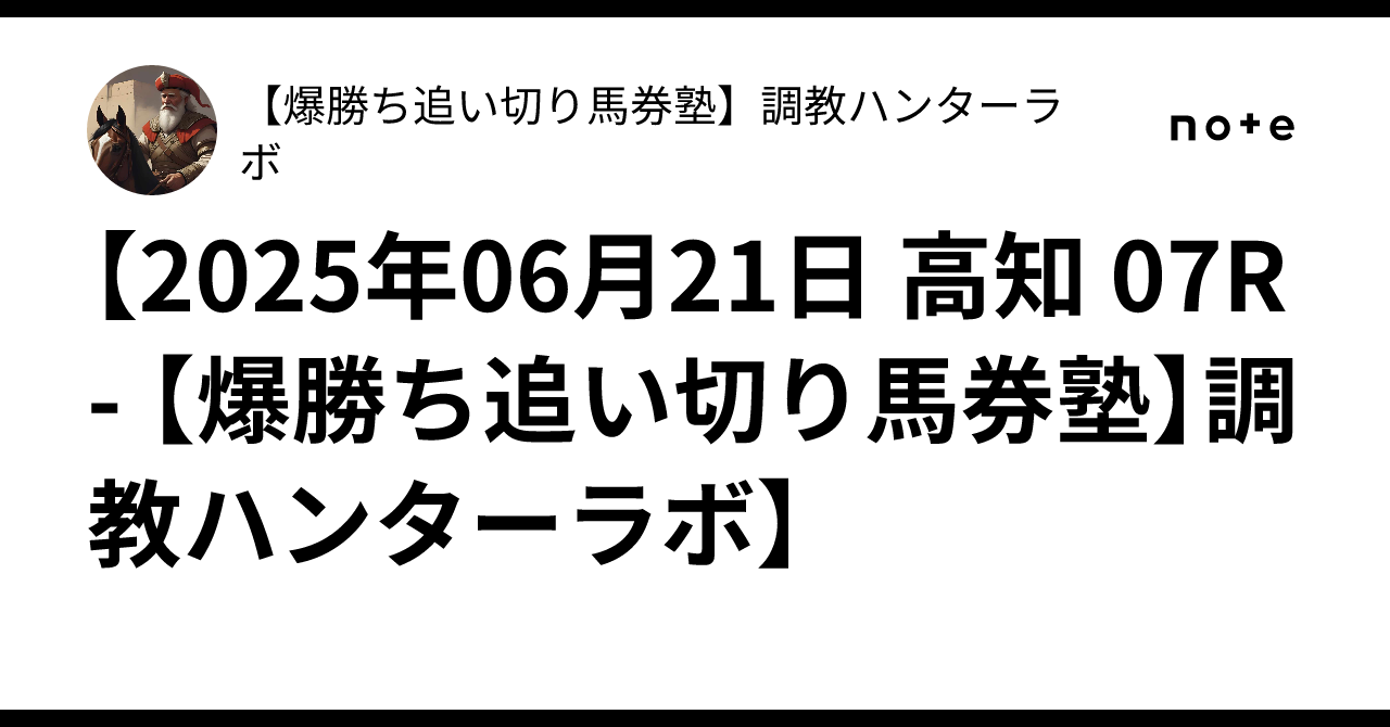 【2025年06月21日 高知 07R - 【爆勝ち追い切り馬券塾】調教ハンターラボ】｜【爆勝ち追い切り馬券塾】調教ハンターラボ🌟