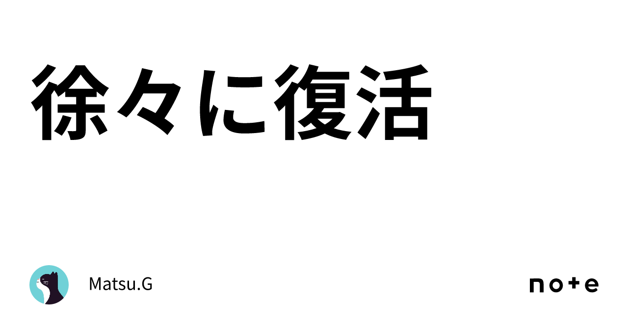 徐々に復活｜Matsu.G