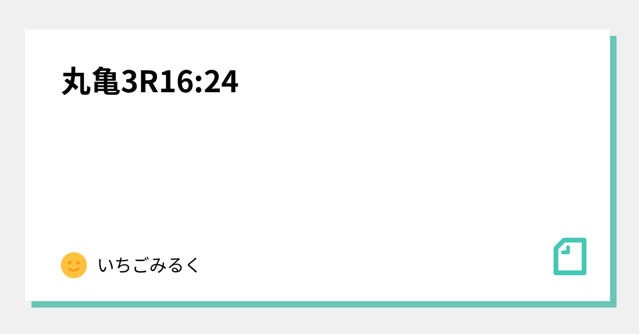 丸亀3R16:24｜いちごみるく｜note
