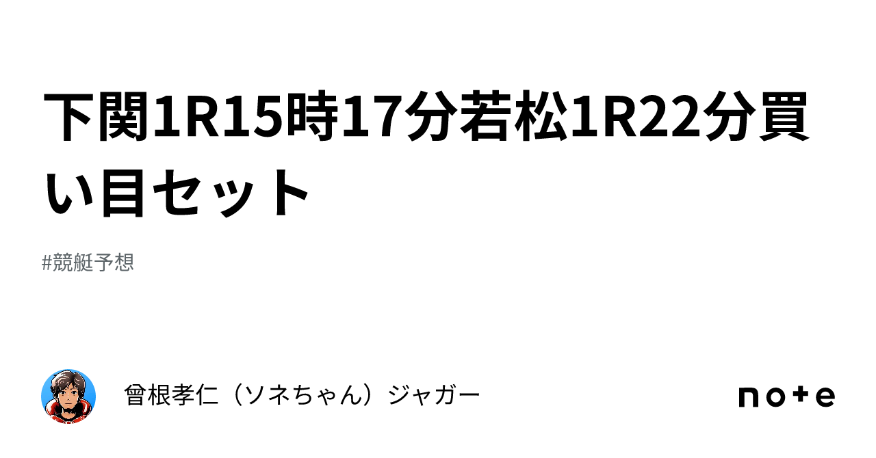 下関1R15時17分若松1R22分買い目セット｜曾根孝仁（ソネちゃん）🐆ジャガー🚤