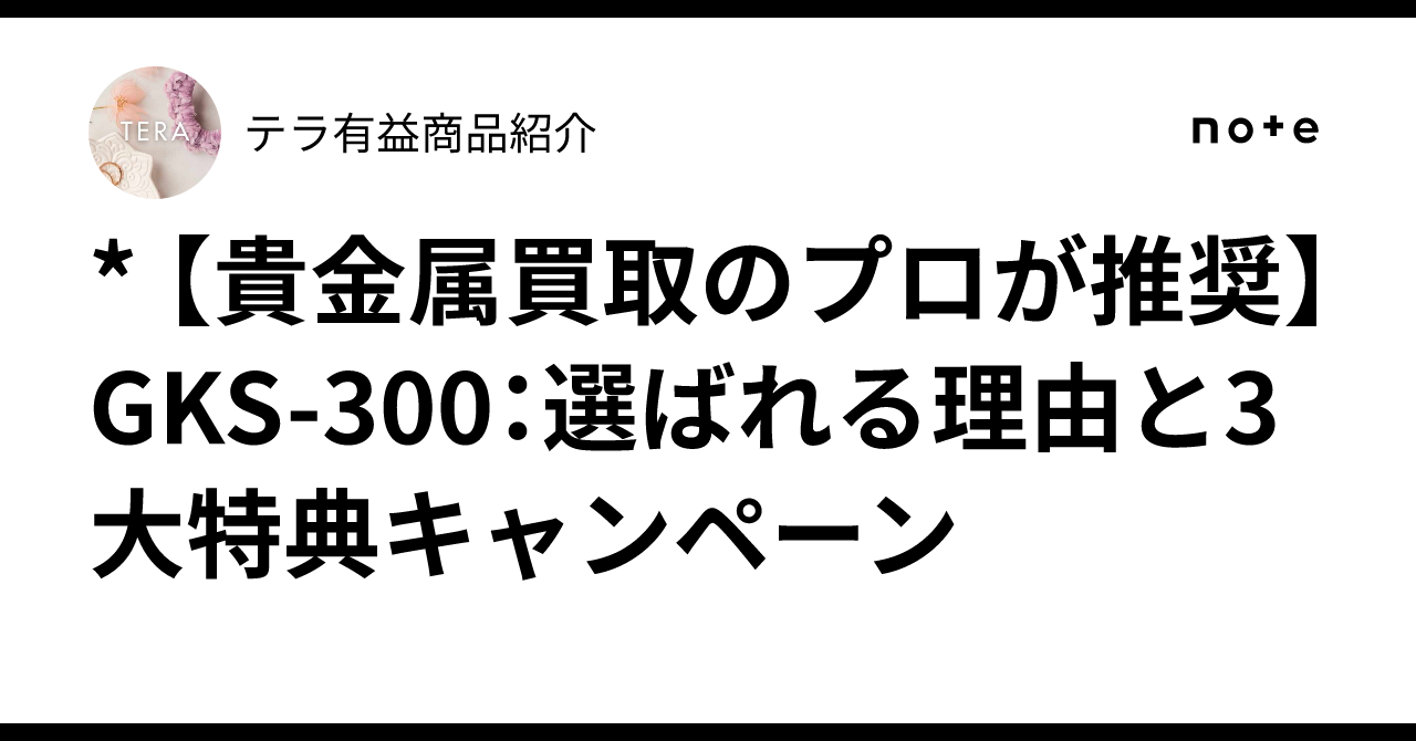 貴金属買取のプロが推奨】GKS-300：選ばれる理由と3大特典キャンペーン｜テラ有益商品紹介
