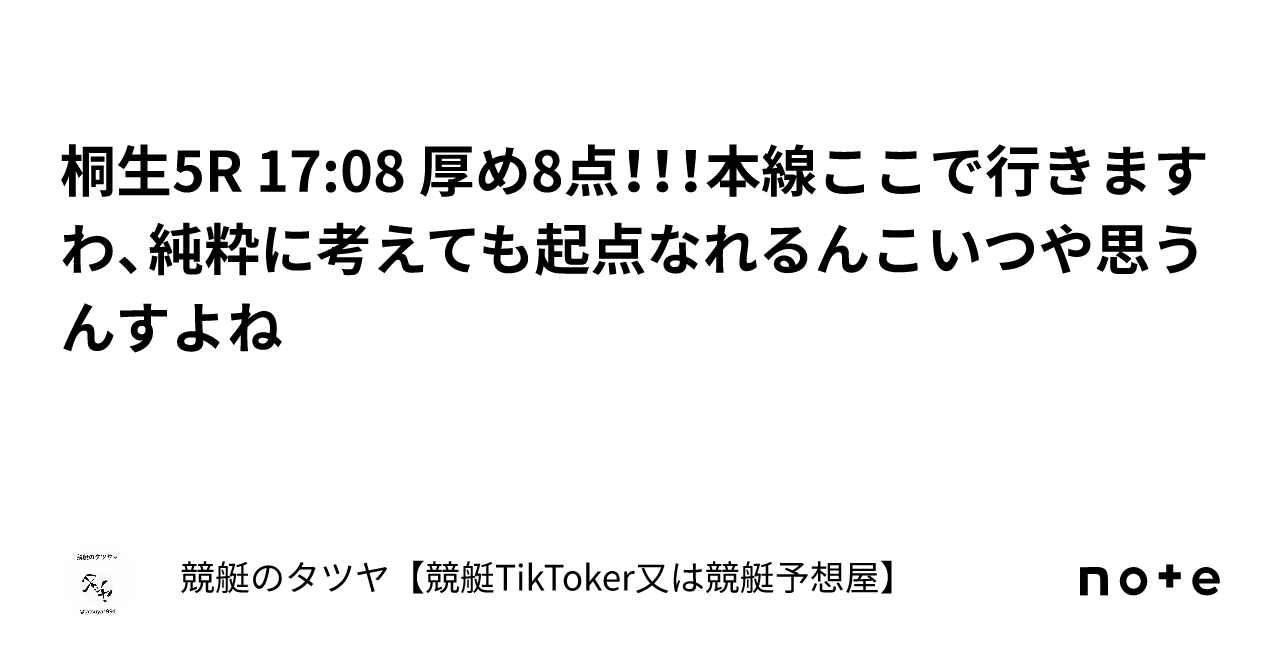 桐生5R 17:08 厚め8点！！！本線ここで行きますわ、純粋に考えても起点なれるんこいつや思うんすよね｜競艇のタツヤ【競艇TikToker又は競艇予想屋】