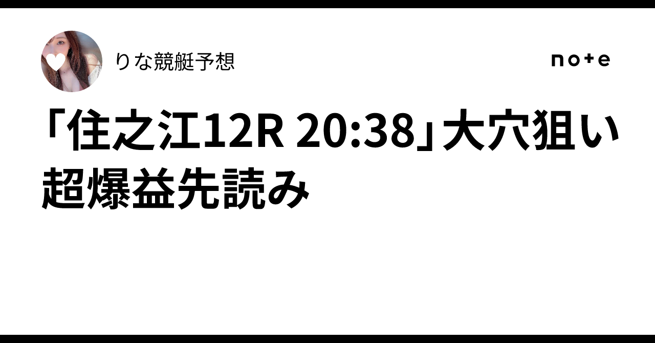 「住之江12R 20:38」大穴狙い💞🕊️超爆益先読み🕊️💞｜🎀りな🎀競艇予想